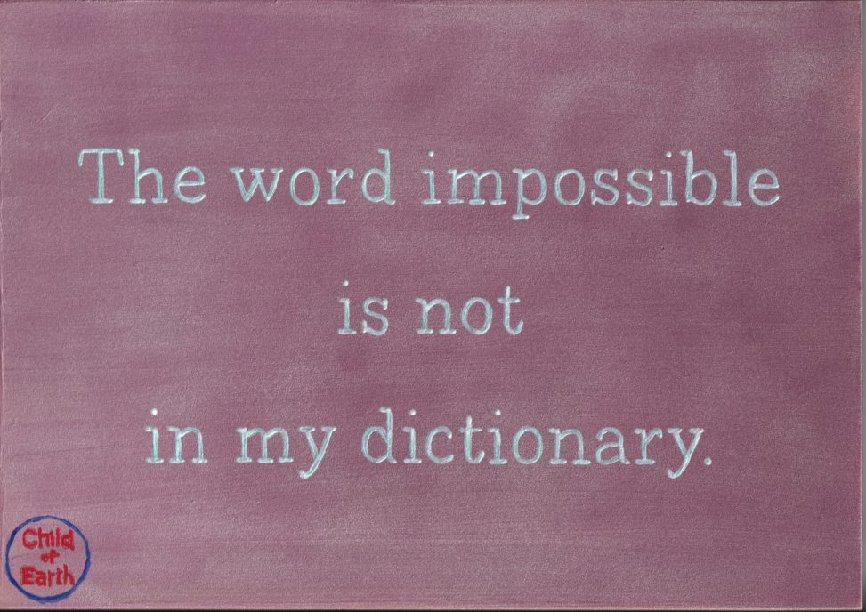 The word impossible is not in my dictionary. Napoleon – child of earth